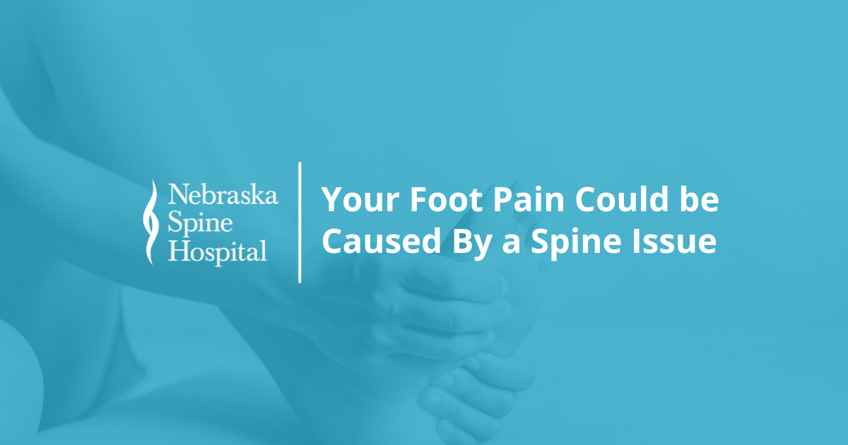 Your Foot Pain Could be Caused By a Spine Issue - Nebraska Spine Hospital